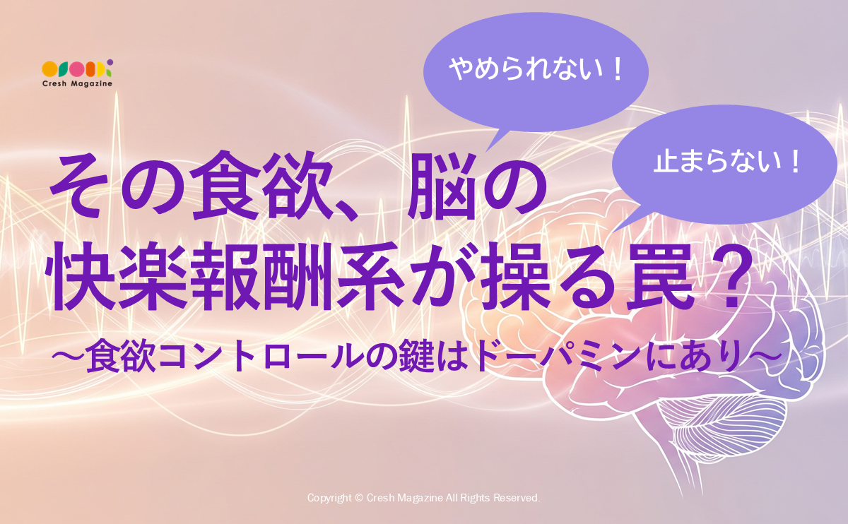 Cresh Magazine | やめられない！止まらない！その食欲、脳の快楽報酬系が操る罠？～食欲コントロールの鍵はドーパミンにあり～