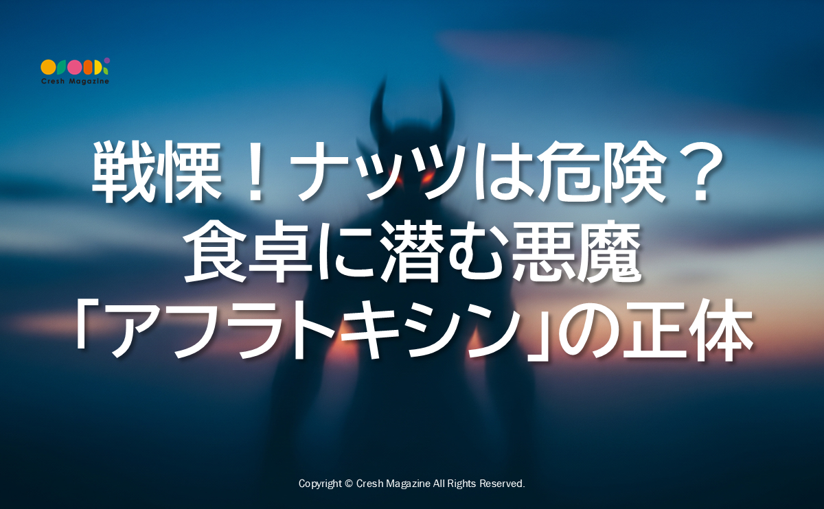 Cresh Magazine | 戦慄！ナッツは危険？食卓に潜む悪魔「アフラトキシン」の正体